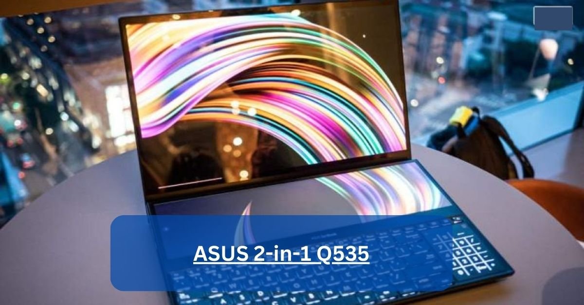 ASUS 2-in-1 Q535 – A comprehensive guide for you!